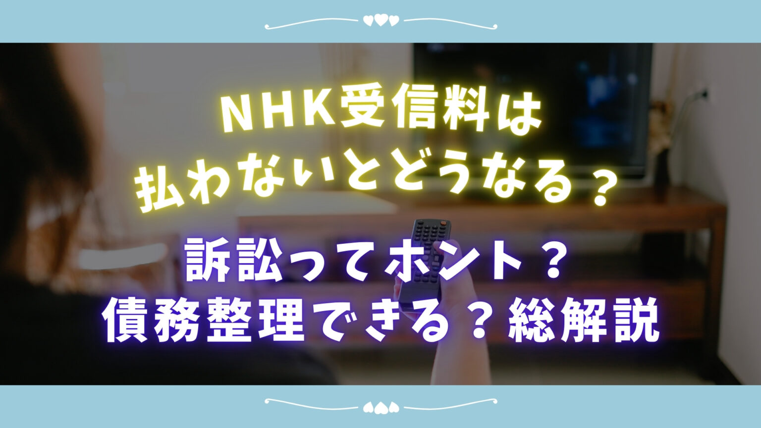 NHK受信料は払わないとどうなる？訴訟ってホント？債務整理できる？総解説